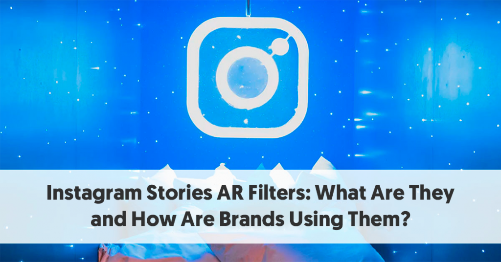 Instagram Stories AR Filters: What Are They and How Are Brands Using Them?
