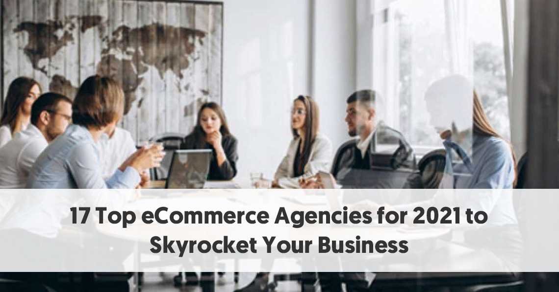 17 Top eCommerce Agencies (+ How to Choose the Best eCommerce Agency)
